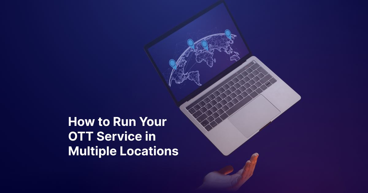 How to Run Your OTT Service in Multiple Locations